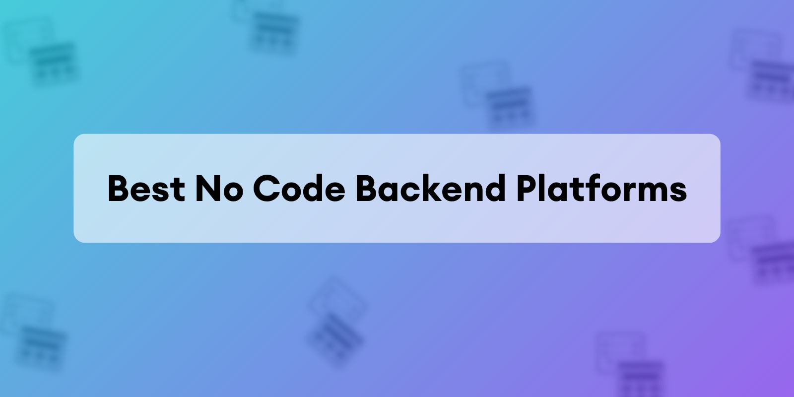 A Curated List of 8 No-Code Backends & All The Critical Info You Need To Make Your Choice